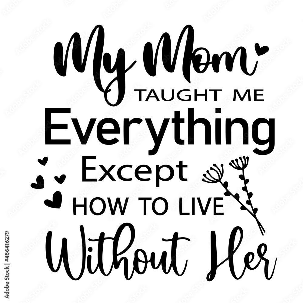 my mom taught me everything except how to live without her ...