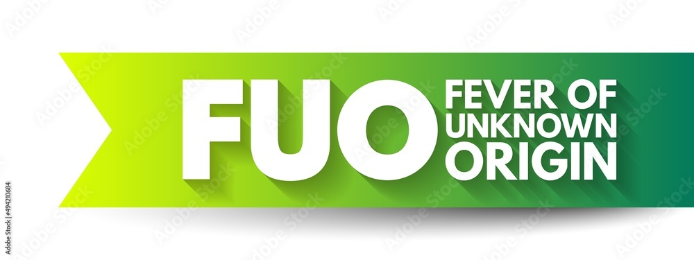 FUO Fever of Unknown Origin - condition in which the patient has an ...