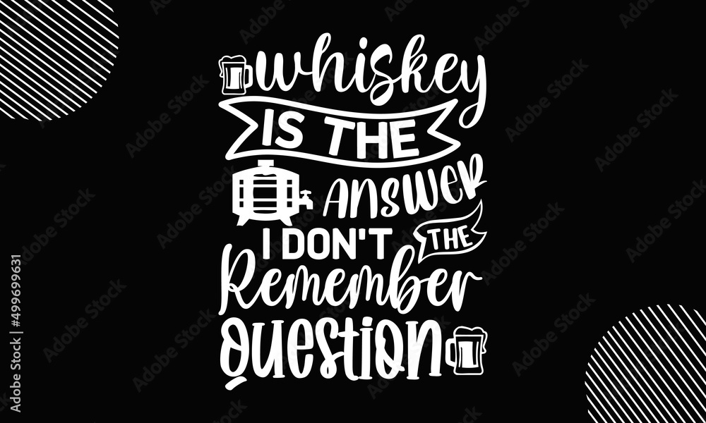 whiskey is the answer i don't remember the question, and drawn ...