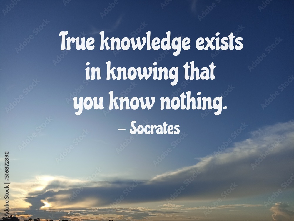 Inspirational motivational quote - True knowledge exists in knowing ...