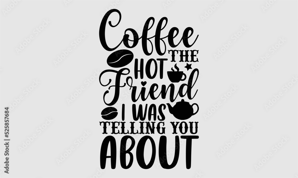 Coffee the hot friend I was telling you about- Coffee T-shirt Design ...
