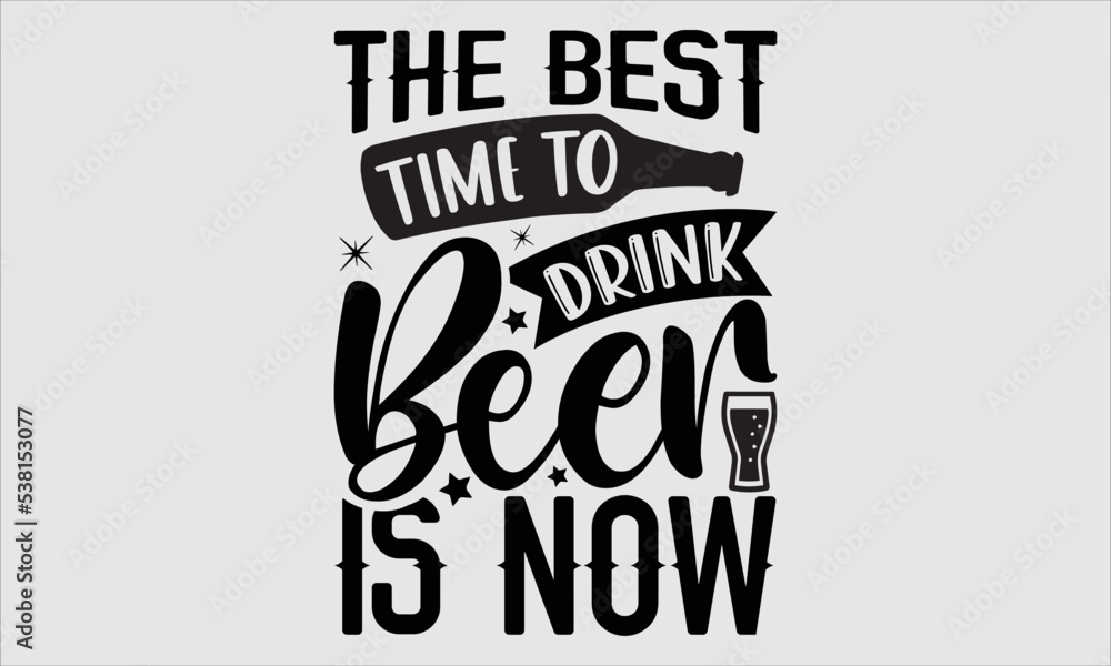 The best time to drink beer is now- Alcohol T-shirt Design, Vector ...