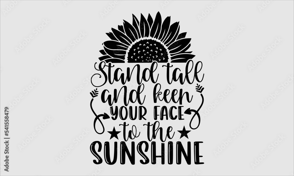Stand tall and keep your face to the sunshine- sunflower T-shirt Design ...