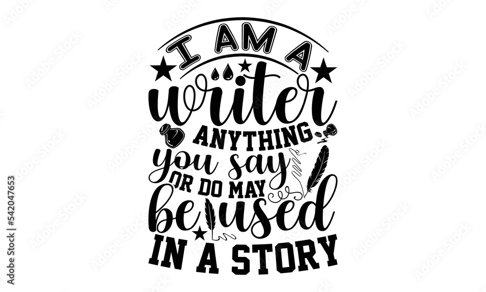 I Am A Writer Anything You Say Or Do May Be Used In A Story - Writer ...