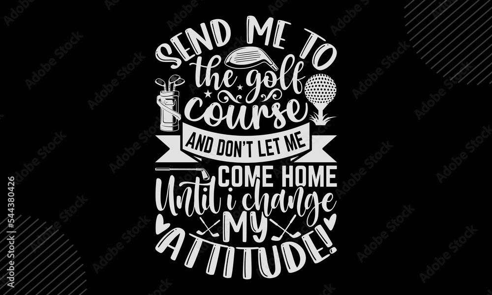 Send Me To The Golf Course And Don’t Let Me Come Home Until I Change My ...