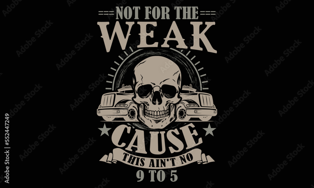 Not For The Weak Cause This Ain't No 9 To 5 - Truck T shirt Design ...
