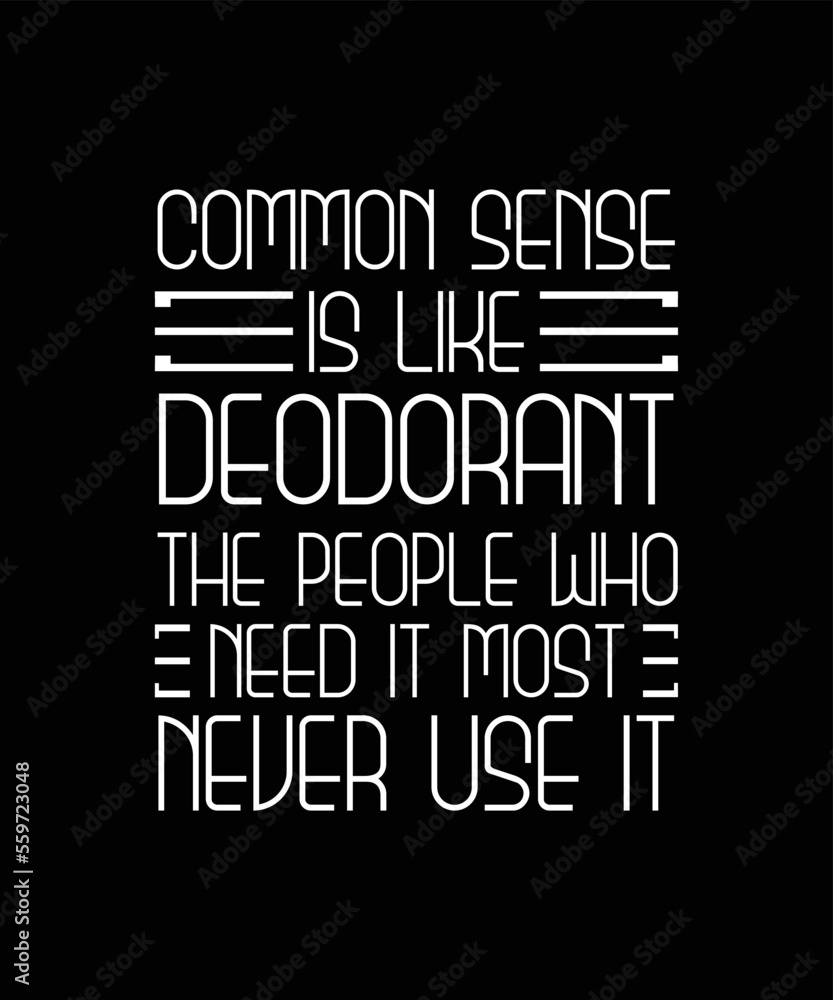 COMMON SENSE IS LIKE DEODORANT THE PEOPLE WHO NEED IT MOST NEVER USE IT ...