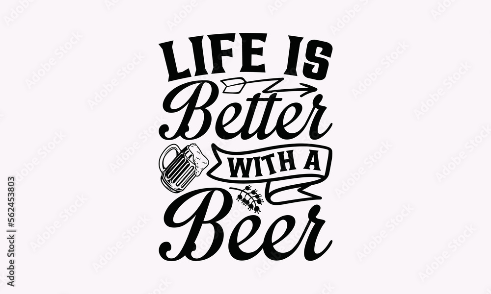 Life Is A Better With A Beer - Alcohol SVG T-Shirt Design, Handmade ...