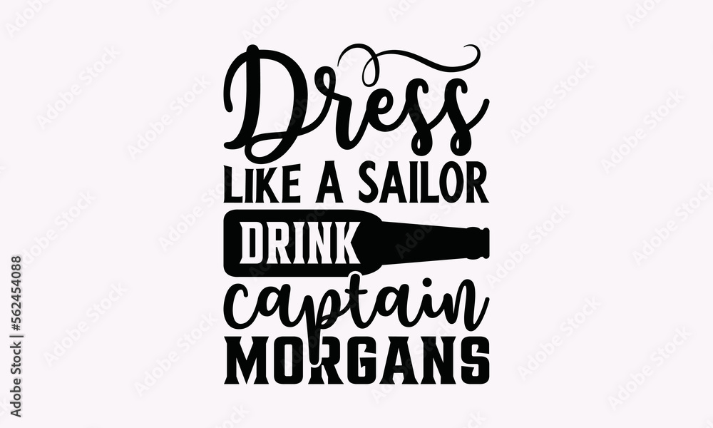 Dress Like A Sailor Drink Captain Morgans - Alcohol SVG T-Shirt Design ...