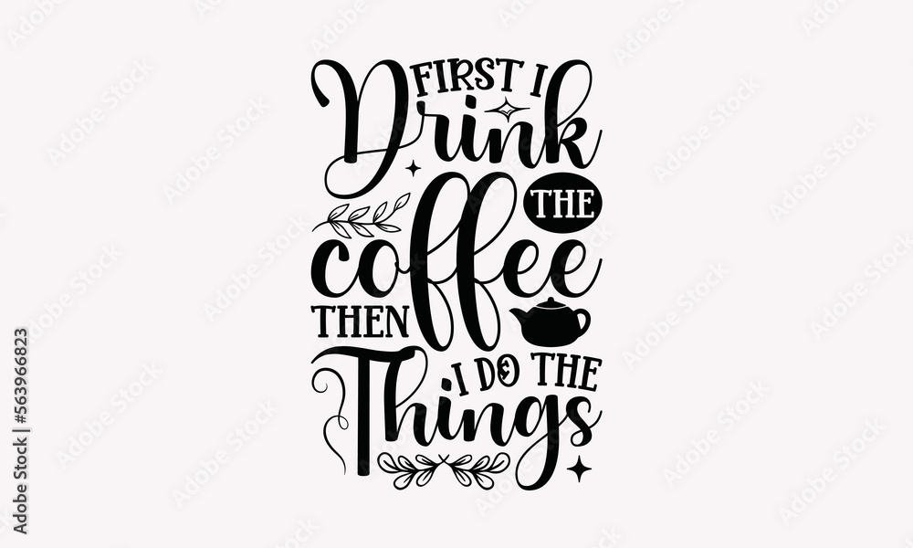First I Drink The Coffee Then I Do The Things - Coffee SVG T-Shirt ...