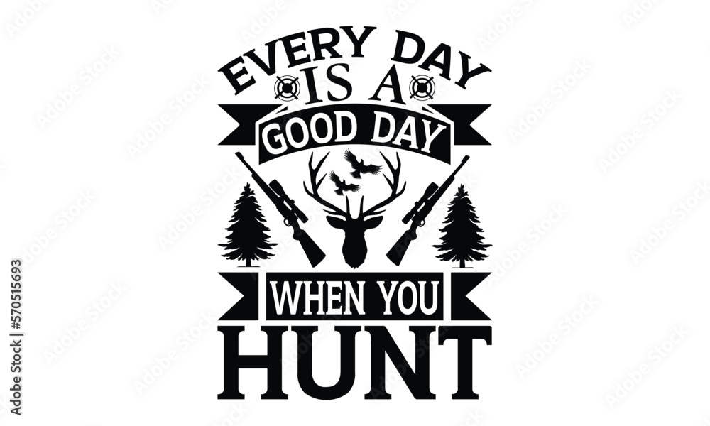 Every Day Is A Good Day When You Hunt - Hunting SVG T-shirt Design ...