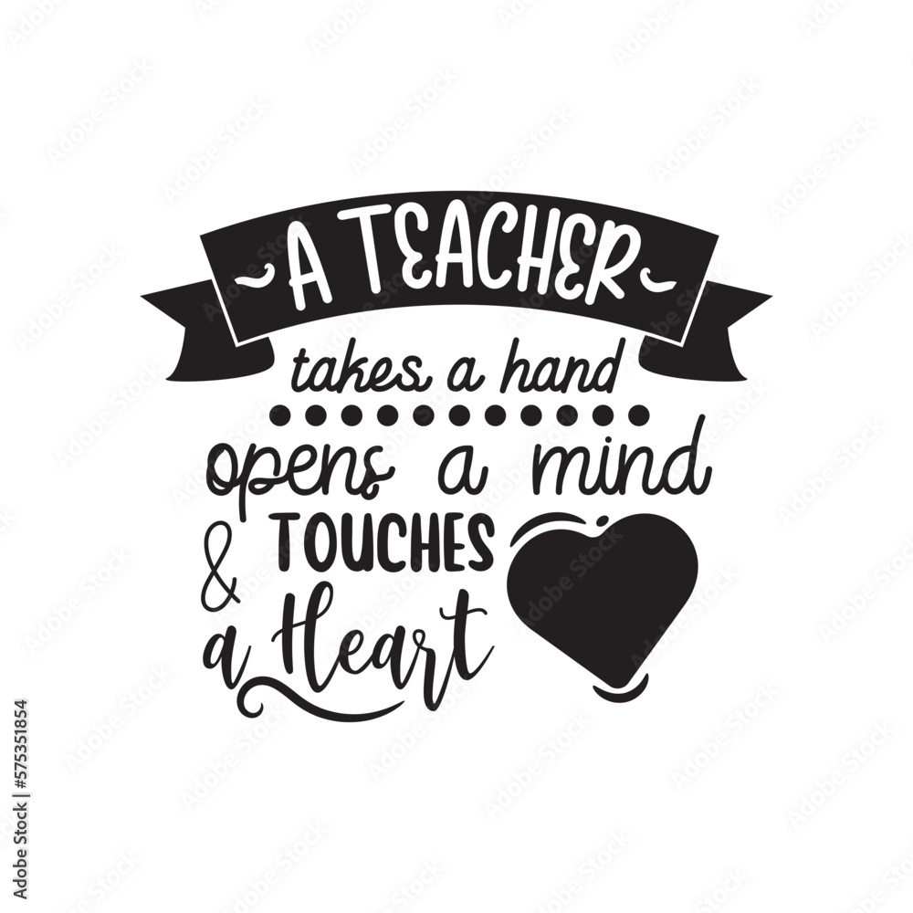 A Teacher Takes a Hand Opens A Mind and Touches a Heart. Hand Lettering ...