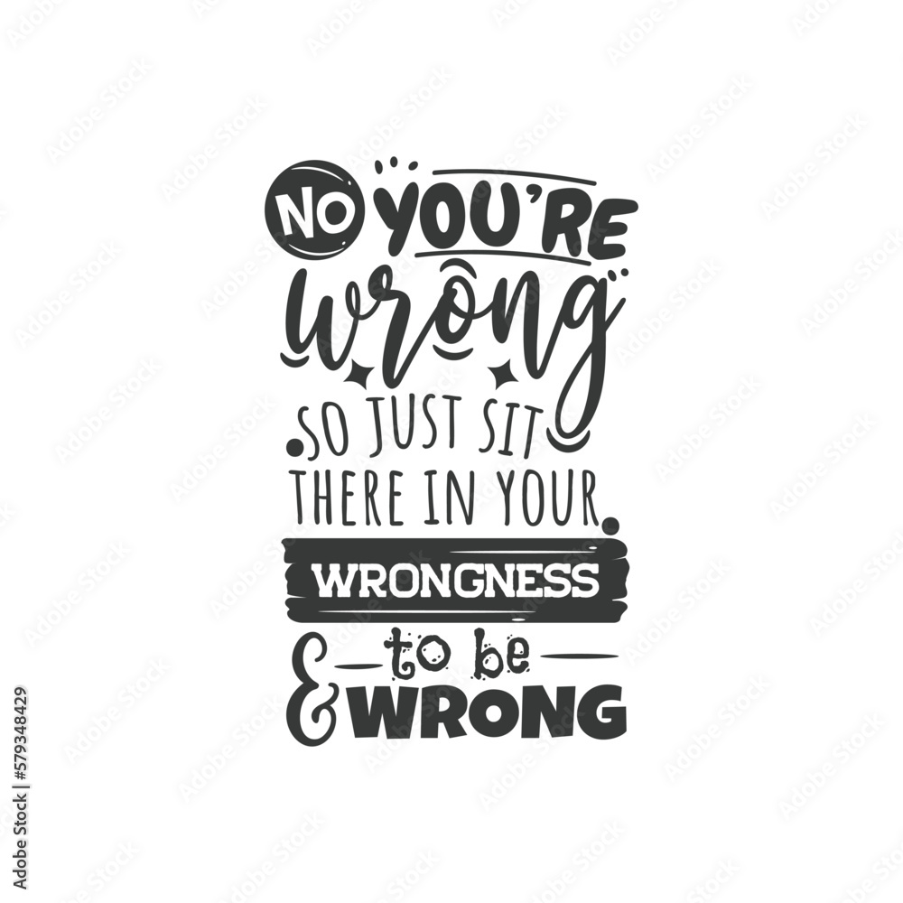 No You're Wrong So Just Sit There In Your Wrongness. Hand Lettering And ...