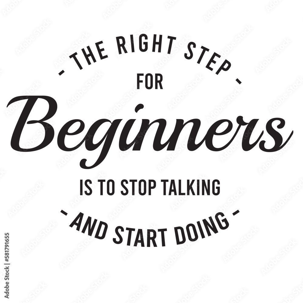 the right step for beginners is to stop talking and start doing ...