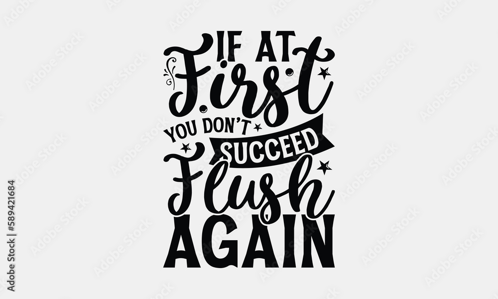If At First You Don’t Succeed Flush Again - Bathroom T-shirt Design ...