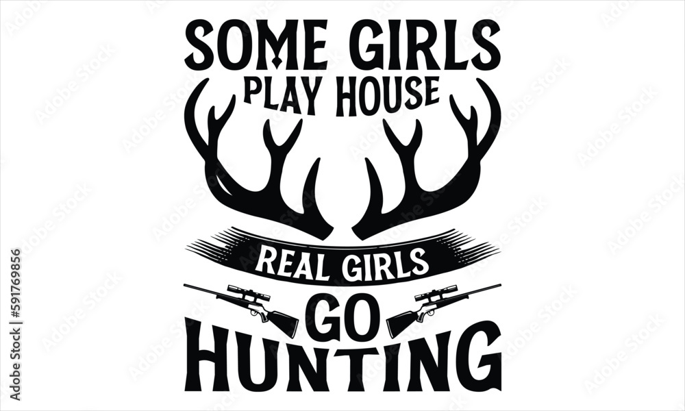 Some Girls Play House Real Girls Go Hunting - Hunting T Shirt Design ...