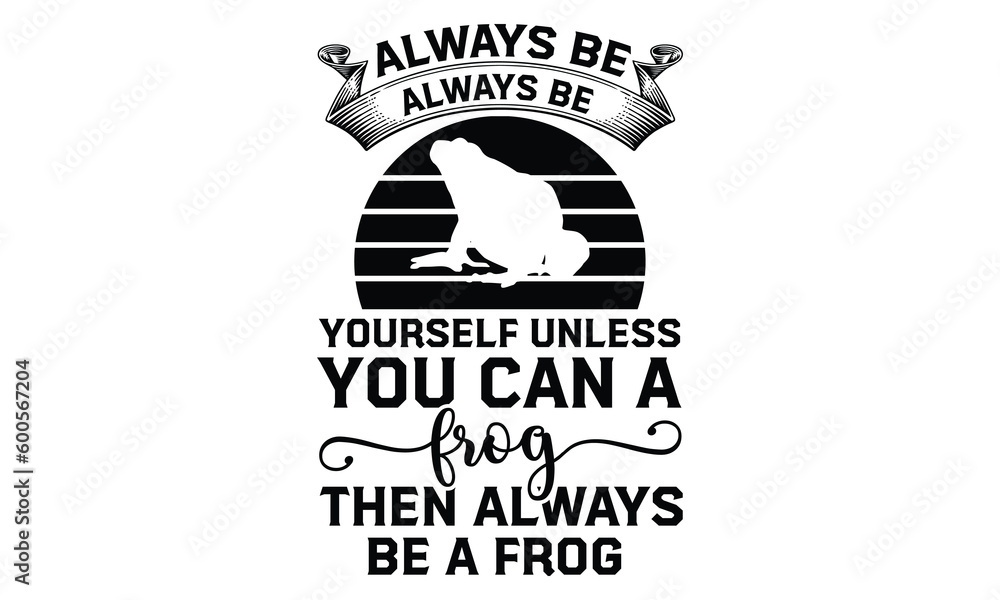 Always be yourself unless you can a frog then always be - frog SVG ...