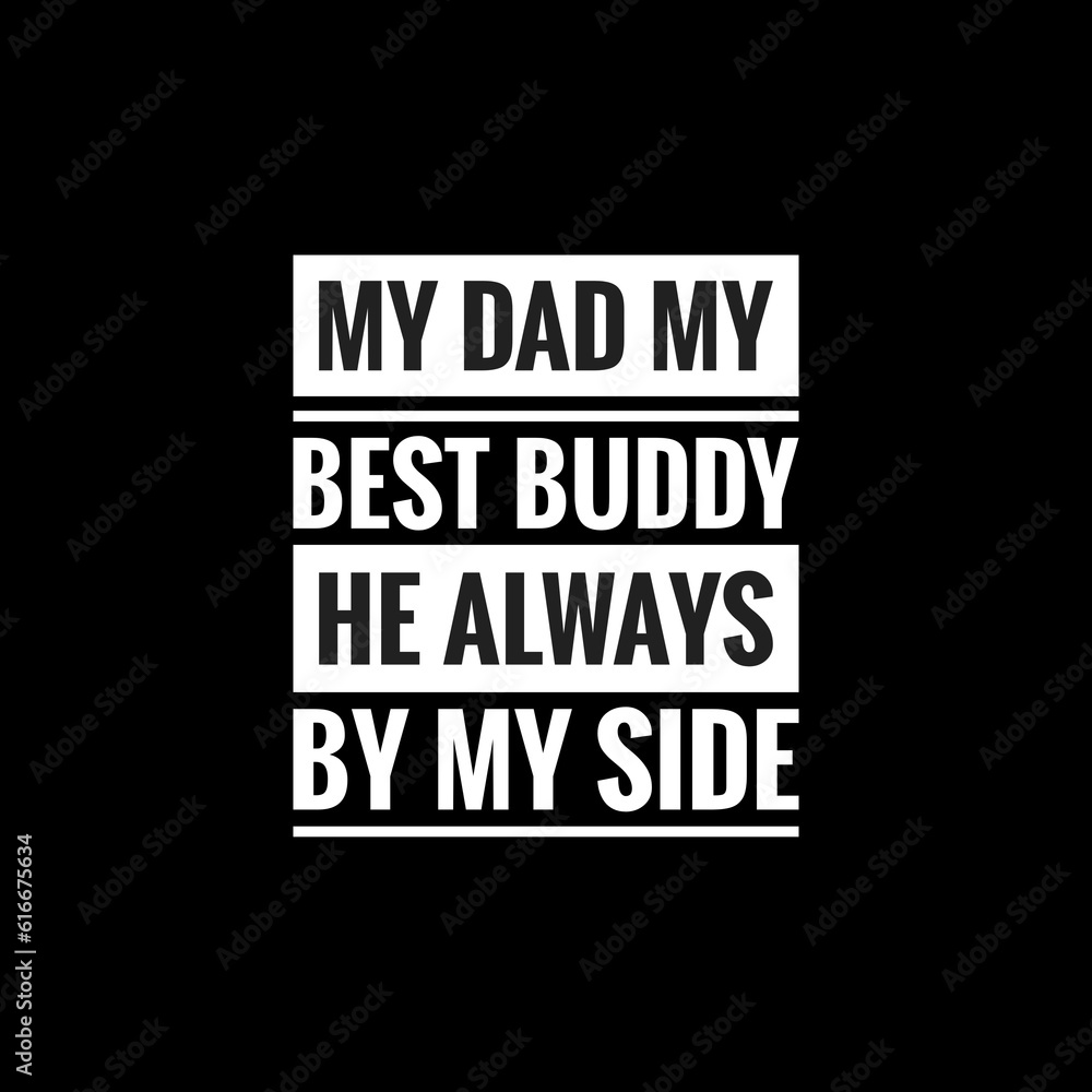 my dad my best buddy he always by my side simple typography with black ...
