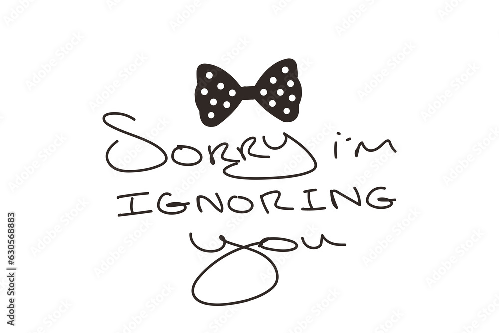 Digital png illustration of sorry i'm ignoring you text on transparent ...