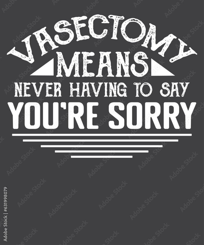 Vasectomy means never having to say you're sorry T-shirt design vector ...