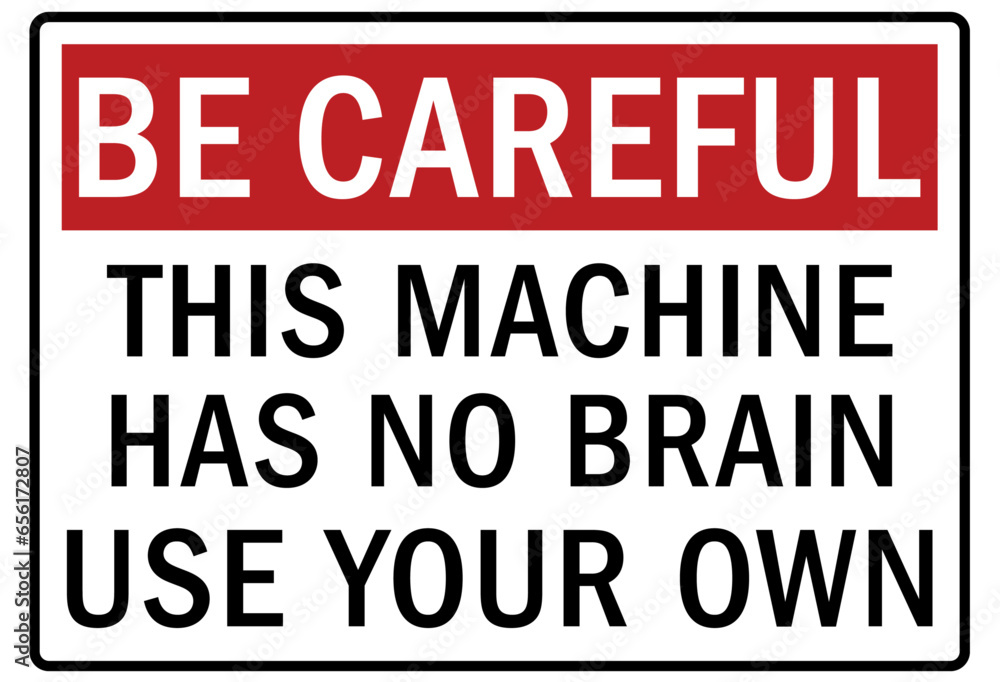 Be careful warning sign and labels this machine has no brain use your ...