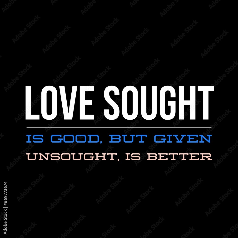 love sought is good, but given unsought is better. motivational quotes ...