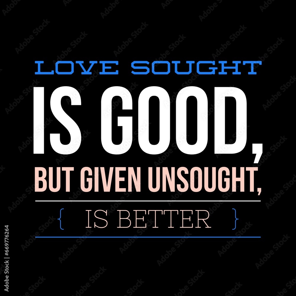 Love sought is good, but given unsought is better. Love quotes for love ...
