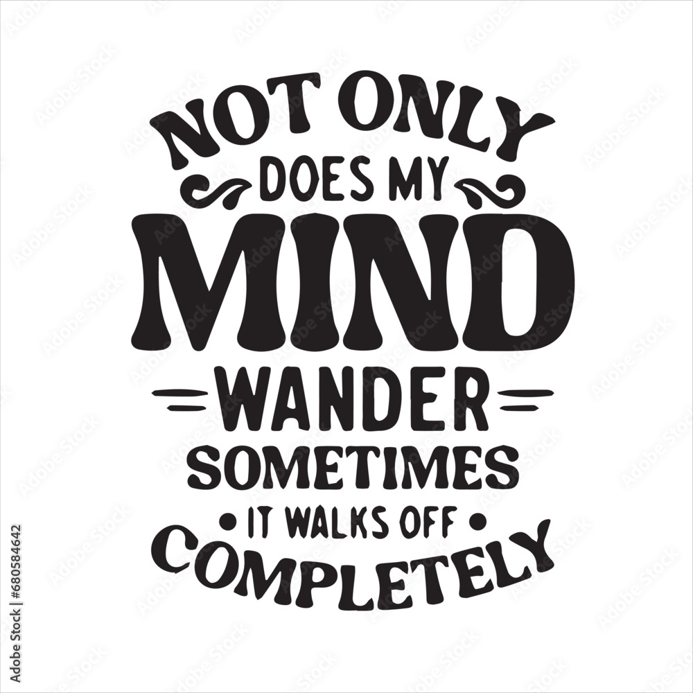 not only does my mind wander sometimes it walks off completely ...