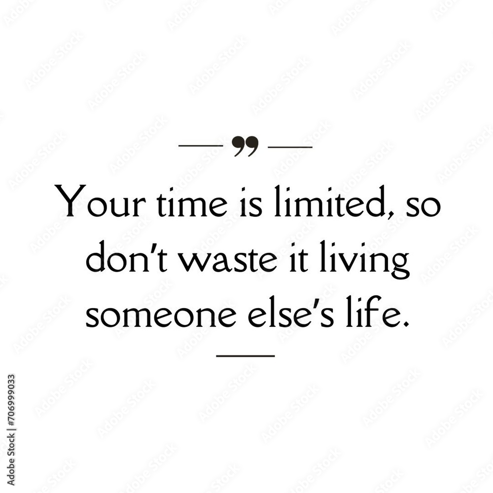 Your time is limited so don't waste it living someone else's life ...