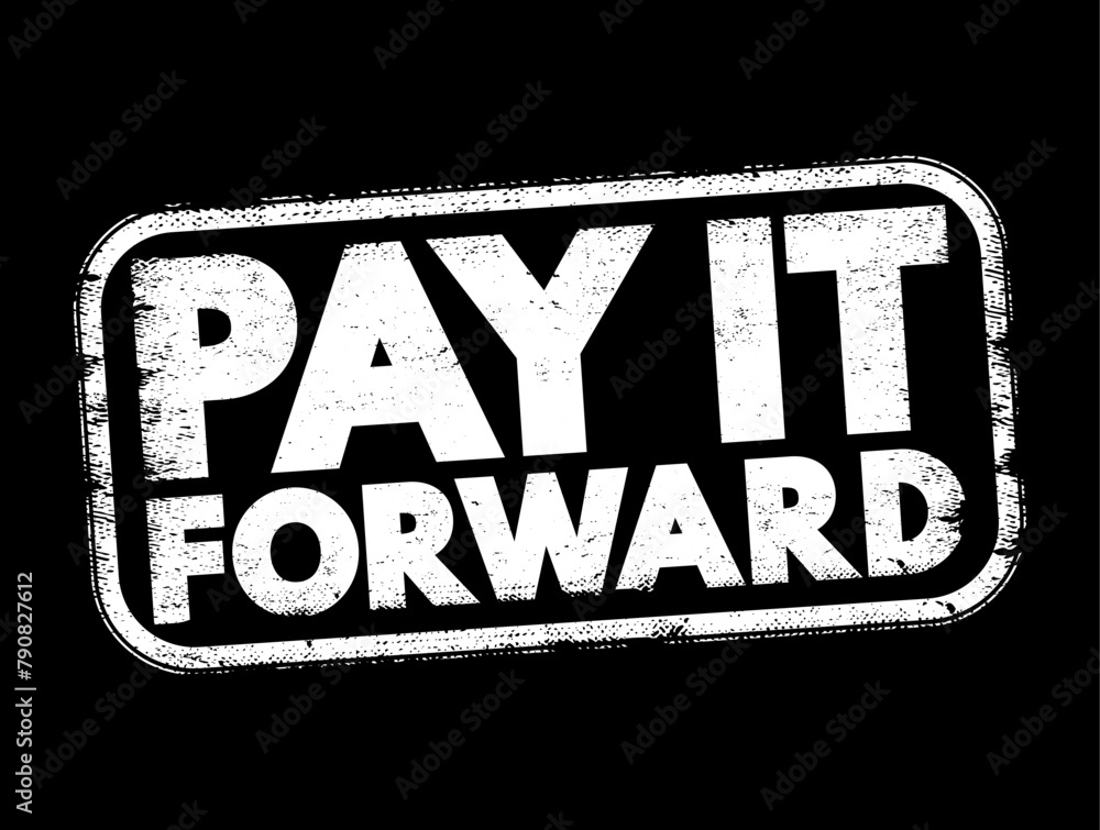 PAY IT FORWARD is a concept where the beneficiary of a good deed repays ...