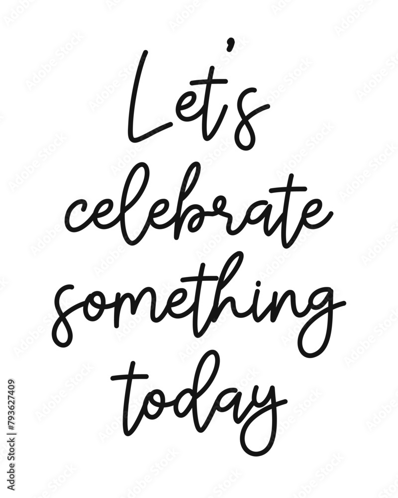 Let's celebrate something today Photography Overlay Quote Lettering ...